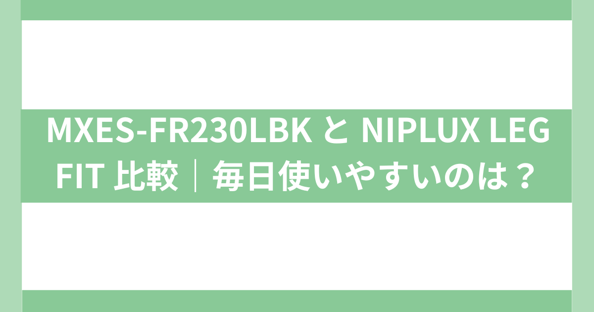 【徹底比較】MXES-FR230LBKと NIPLUX LEG FITの違い